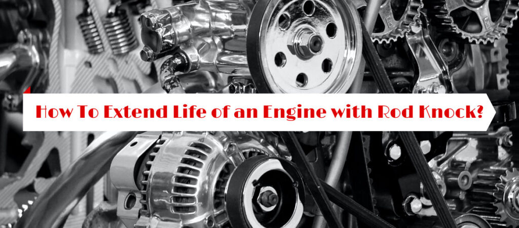 How To Extend Life of an Engine with Rod Knock?