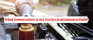 What Temperature is Too Hot for Transmission Fluid: Know the Limits